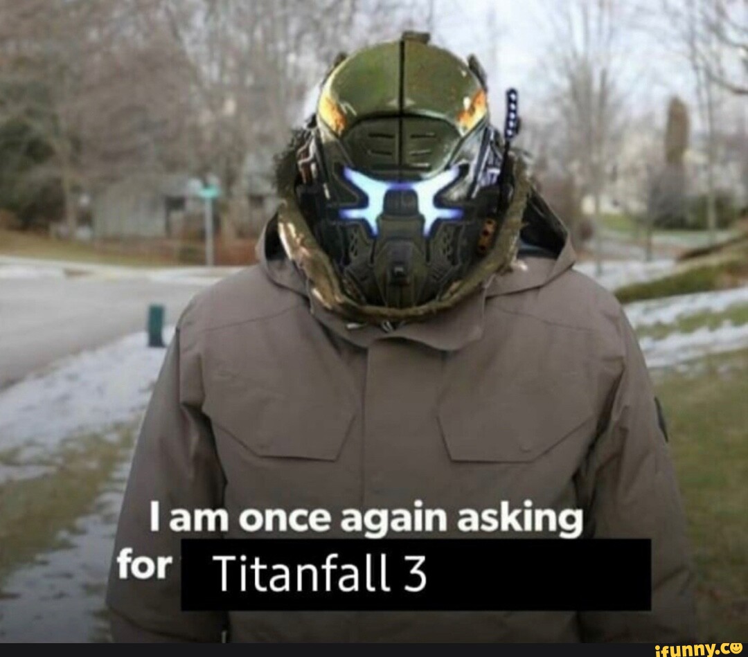 Lam once again asking for Titanfall 3 - iFunny
