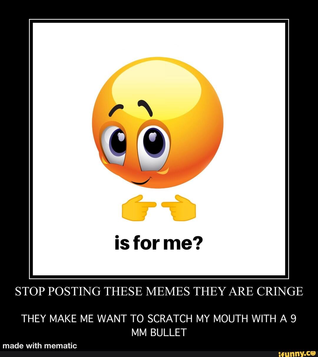 Is for me? STOP POSTING THESE MEMES THEY ARE CRINGE THEY MAKE ME WANT ...