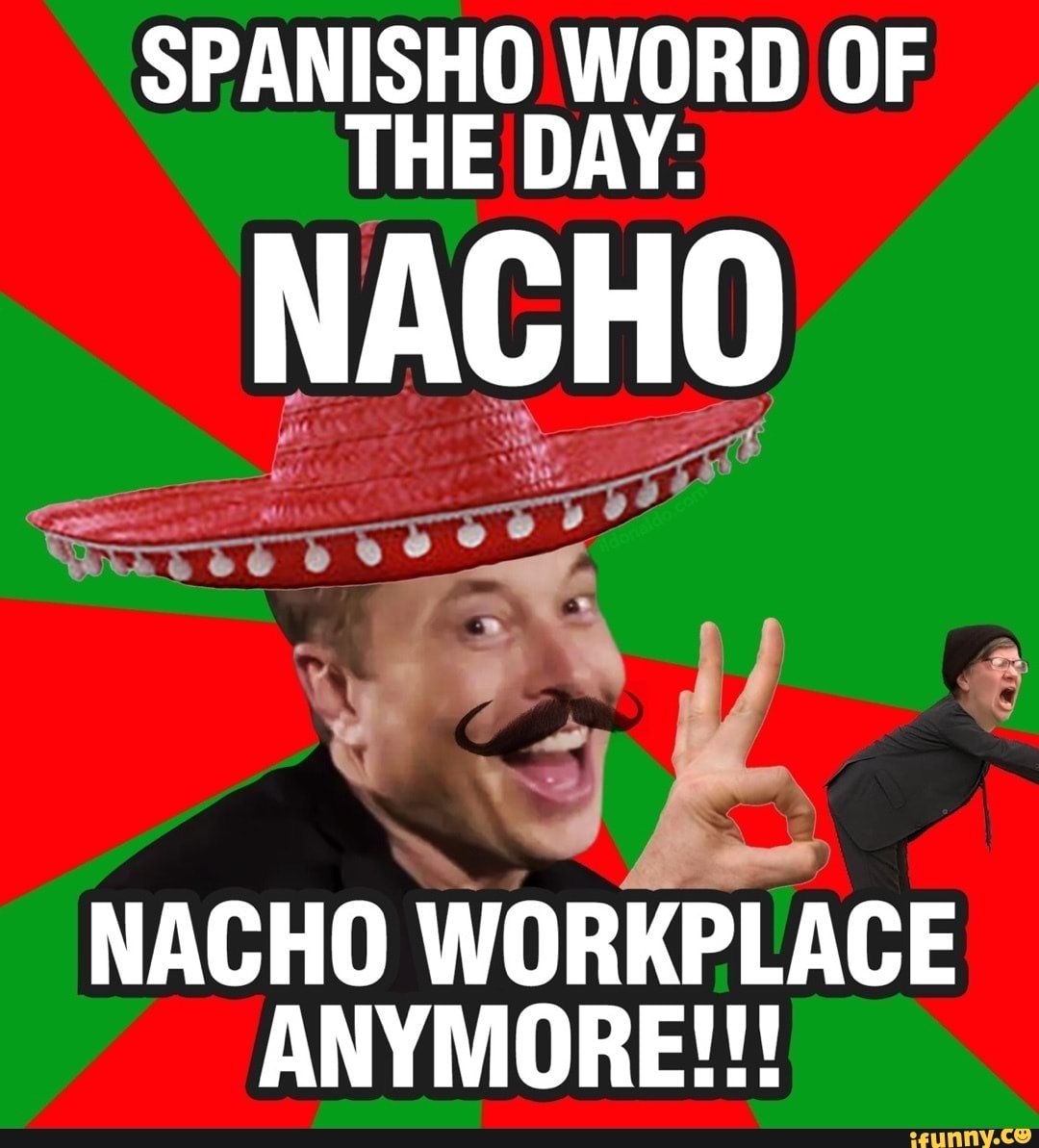 SPANISHO WORD OF THE DAY: NACHO I NACHO WORKPLACE ANYMORE!!! - iFunny