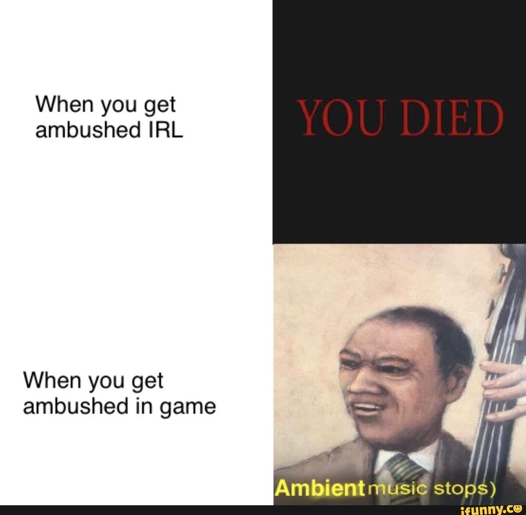 When you get ambushed IRL When you get ambushed in game ic stods - iFunny