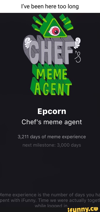 I've been here too long MEME AGENT Epcorn Chef's meme agent 3,211 days ...