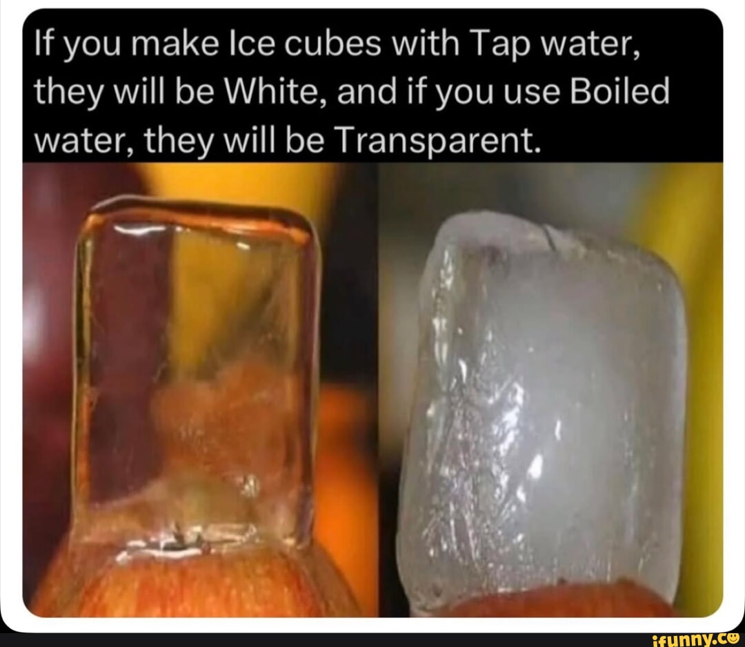 If you make Ice cubes with Tap water, they will be White, and if you ...