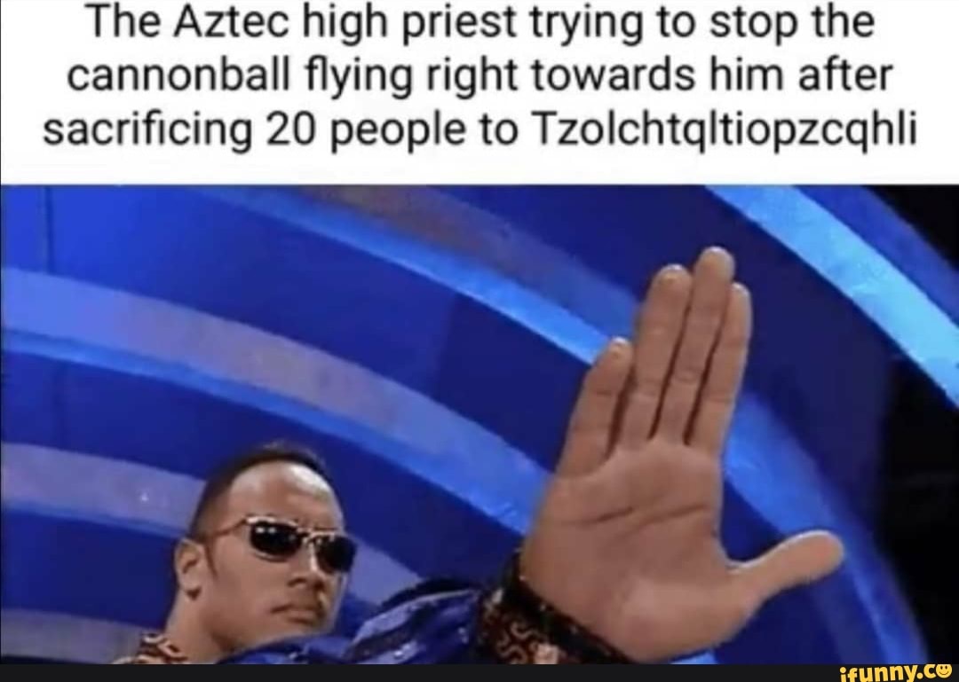 The Aztec high priest trying to stop the cannonball flying right ...