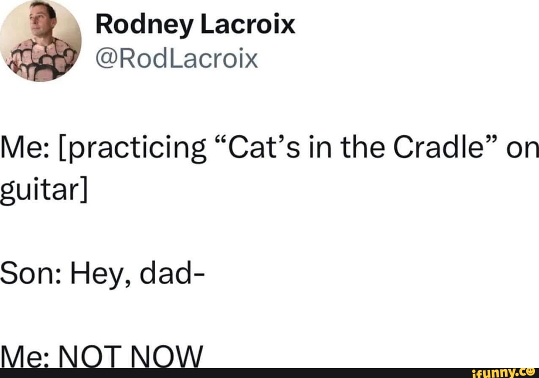 Rodney Lacroix @RodLacroix Me: [practicing "Cat's in the Cradle" on ...