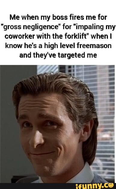 Me when my boss fires me for "gross negligence" for "impaling my ...