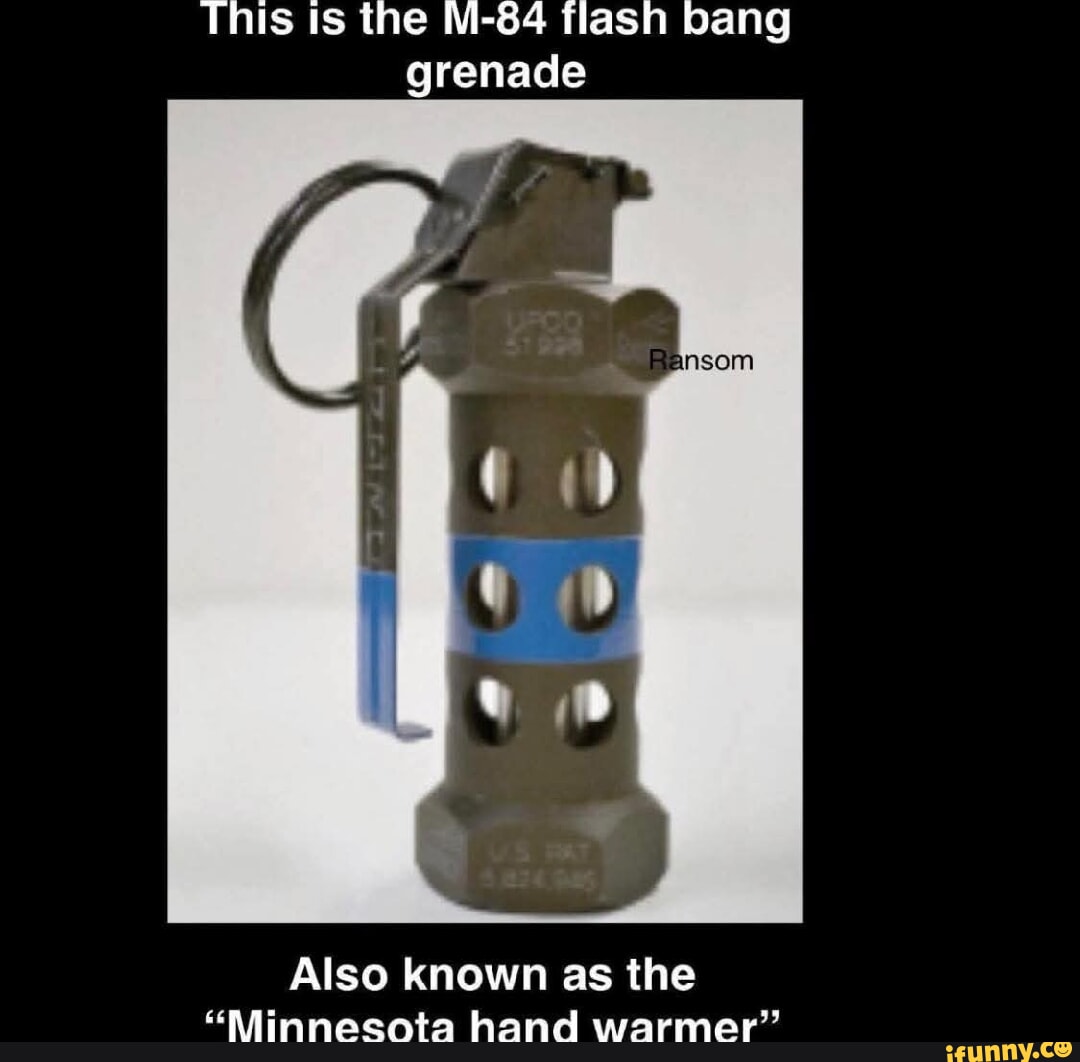 This ts the M-84 flash bang grenade Also known as the "Minnacota hand ...