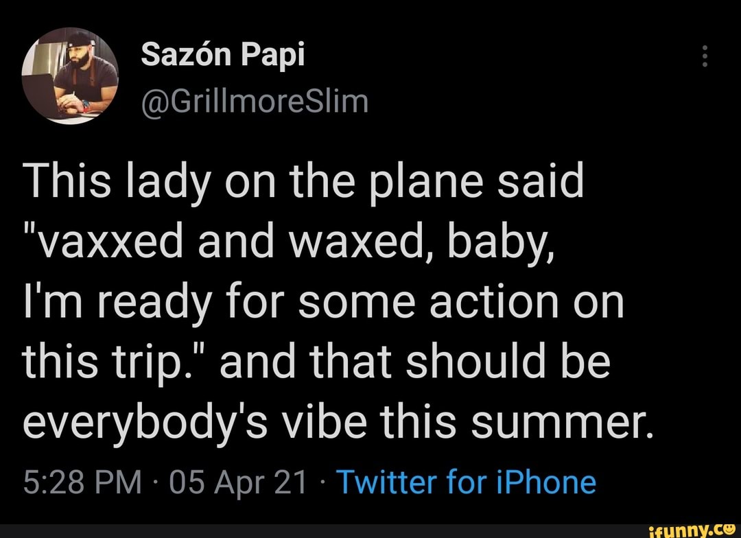Sazon Papi @GrillmoreSlim This lady on the plane said "vaxxed and waxed, baby, I'm ready for ...
