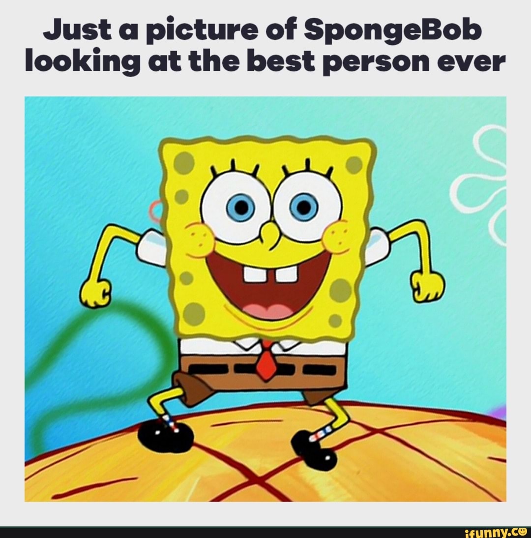 Just a picture of SpongeBob looking at the best person ever - iFunny