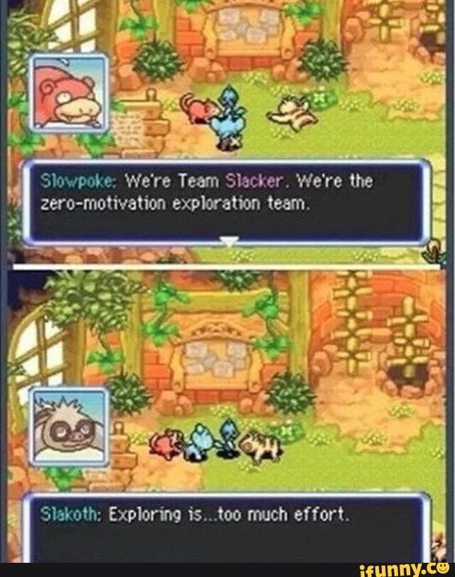 Slowpoke: We're Team Slacker. We're the zero-motivation exploration ...