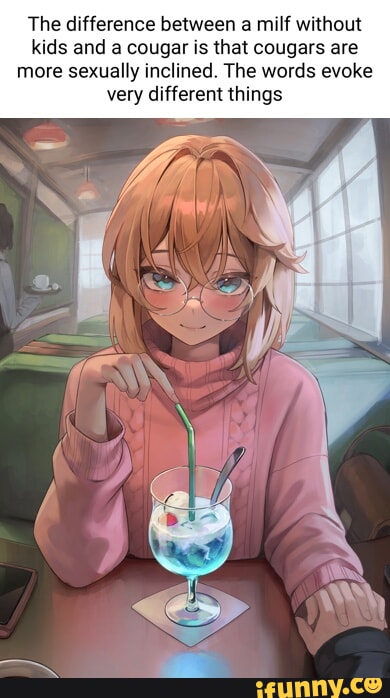 The difference between a milf without kids and a cougar is that cougars ...