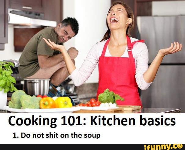 Cooking 101: Kitchen basics 1. Do not shit on the soup - iFunny