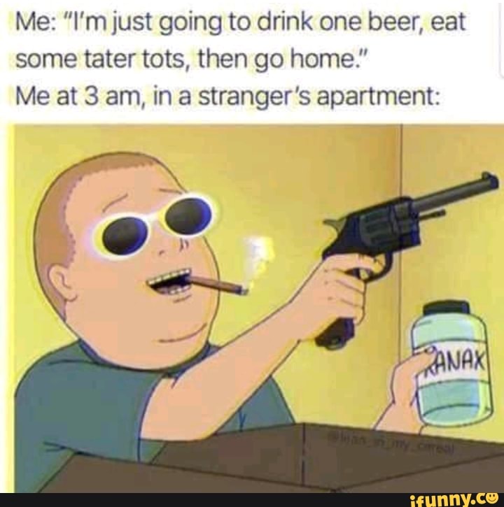 Me: “I'm just going to drink one beer, eat some tater tots, then go ...