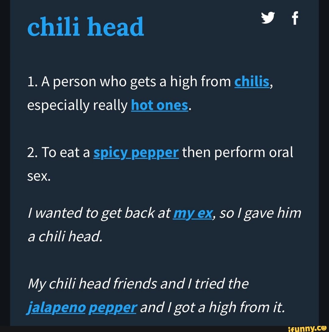 Chili head 1. A person who gets a high from chilis, especially really ...