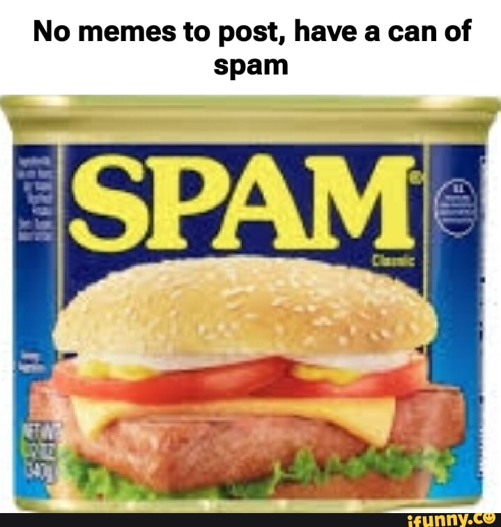 No memes to post, have a can of spam - iFunny