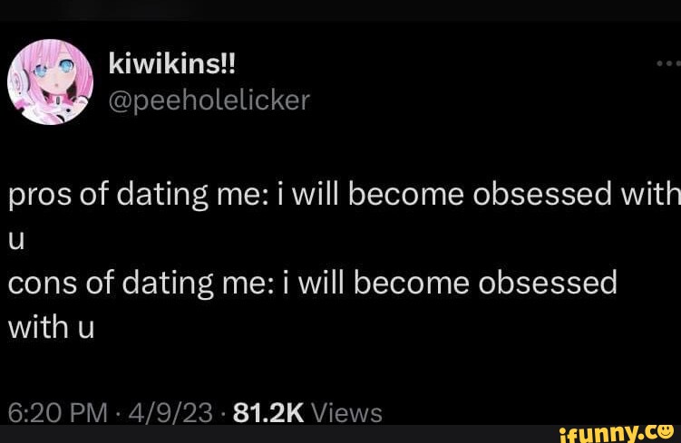 Kiwikins! pros of dating me: i will become obsessed with cons of dating ...