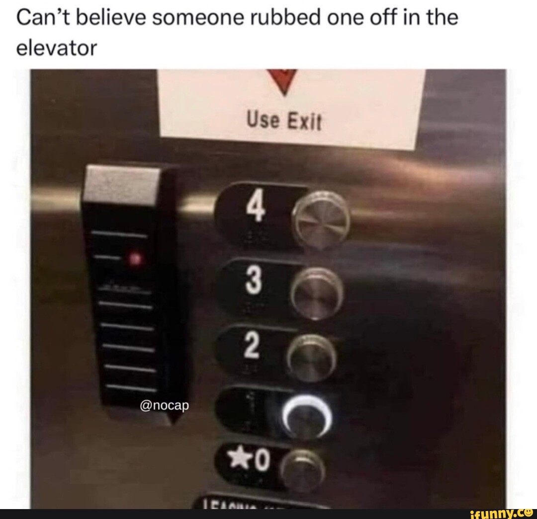 Can't believe someone rubbed one off in the Use Exit @nocap elevator - iFunny