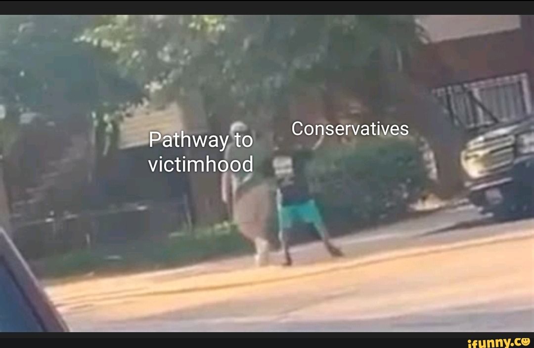 Pathway to Conservatives victimhood - iFunny