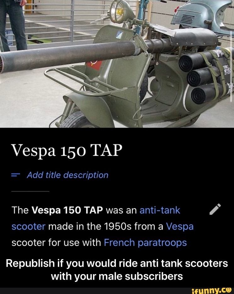 Vespa 150 TAP The Vespa 150 TAP was an anti-tank a scooter made in the ...