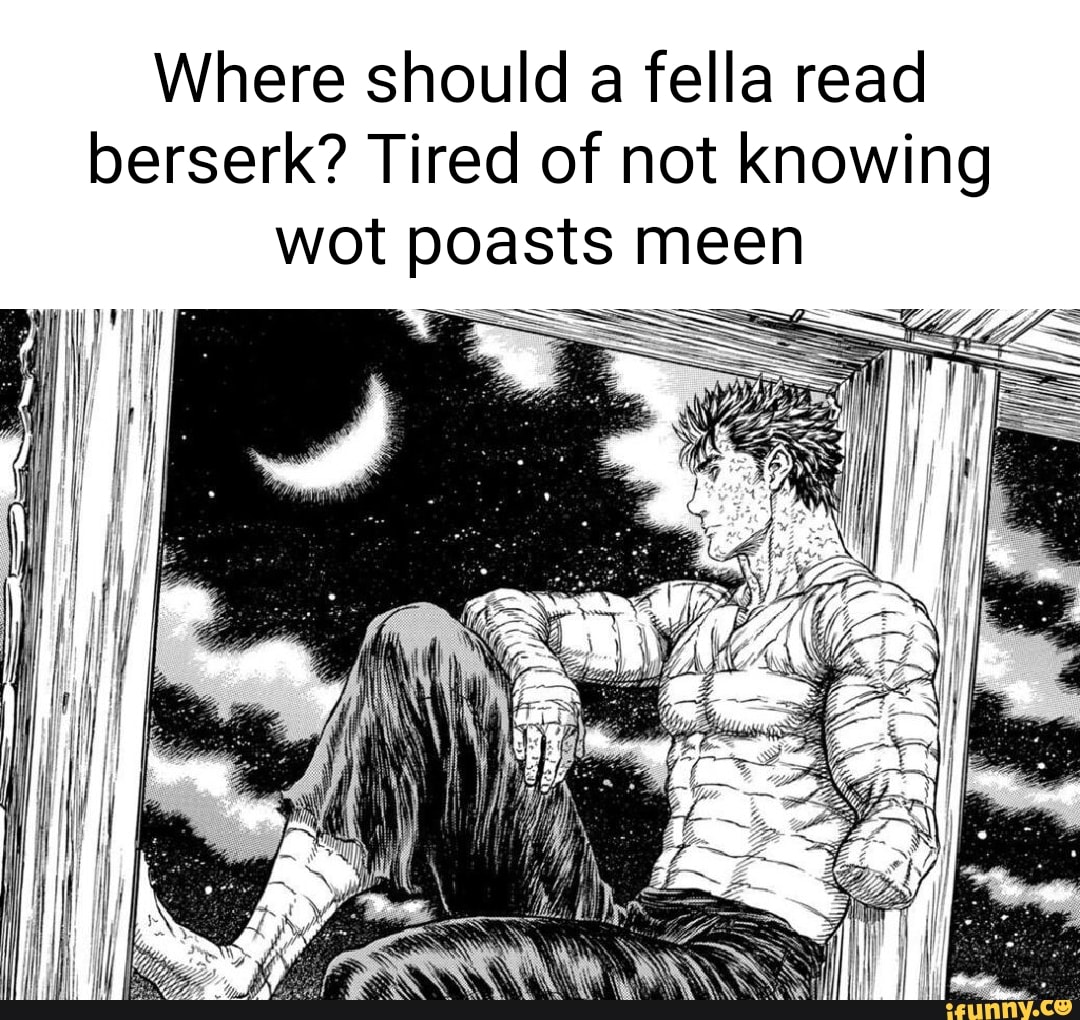 Where should a fella read berserk? Tired of not knowing wot poasts meen ...
