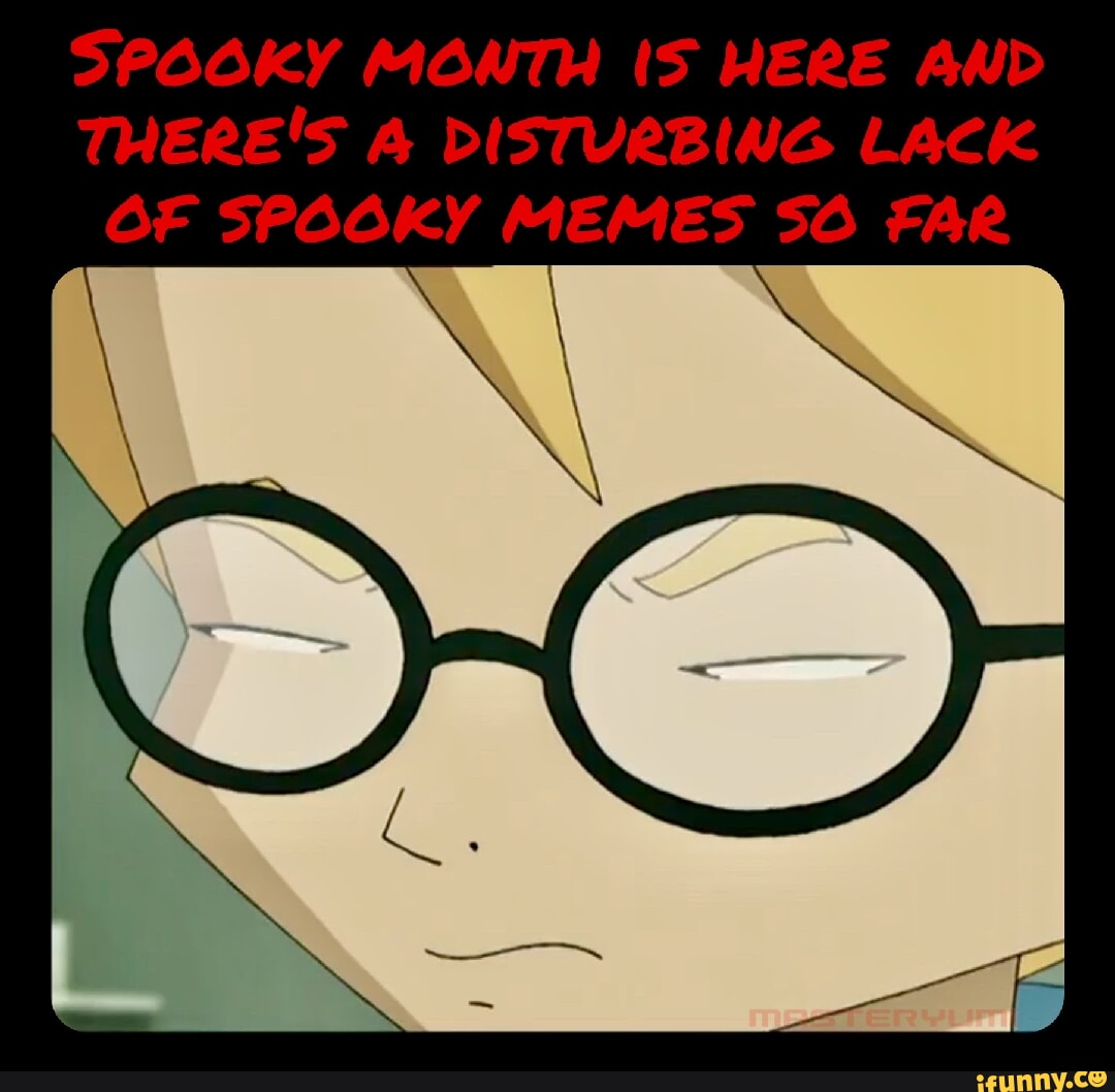 SPOOKY MONTH IS HERE AWD THERE'S A DISTURBING LACK OF SPOOKY MEMES 56 ...