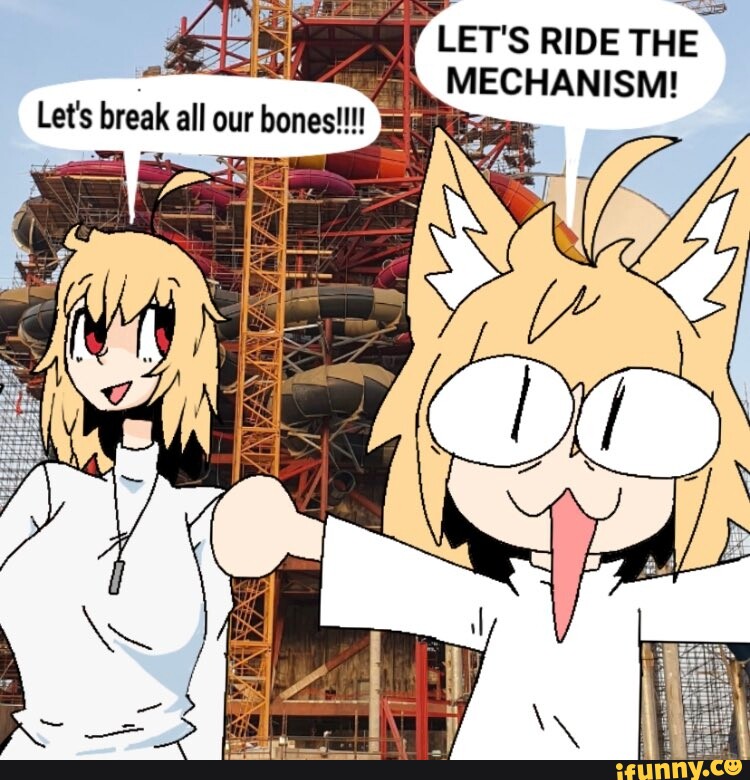 LET'S RIDE THE MECHANISM! Let's break all our bones!!! - iFunny