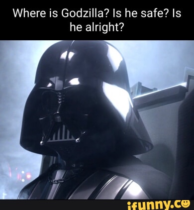 Where is Godzilla? Is he safe? Is he alright? - iFunny