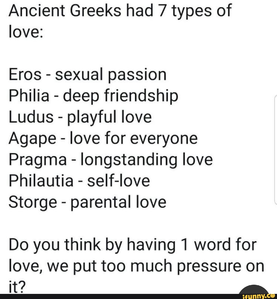Ancient Greeks had 7 types of love: Eros - sexual passion Philia - deep friendship Ludus ...