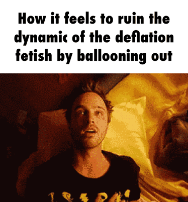 How it feels to ruin the dynamic of the deflation fetish by ballooning ...