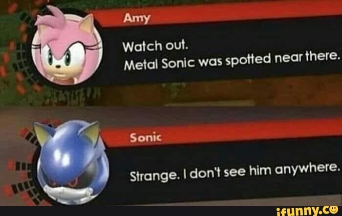 Amy Watch out. Metal Sonic was spotted near there. Sonic Strange. I don ...