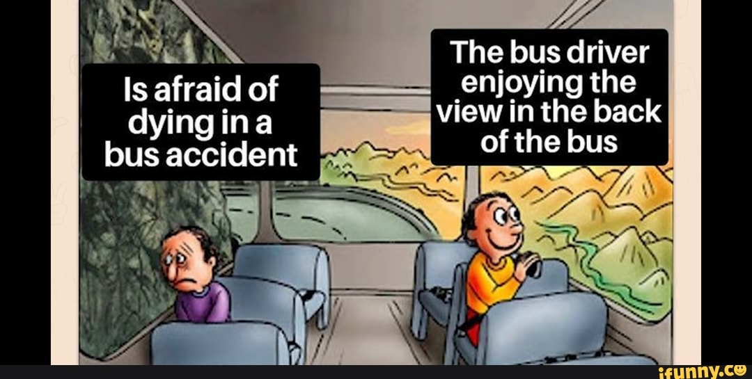Ls afraid of dying in bus accident The bus driver enjoying the view in ...