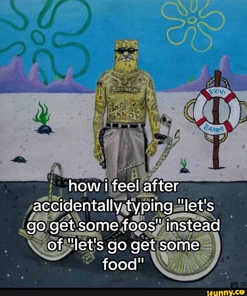 How i feel after accidentally typing "let's go get some foos" instead ...