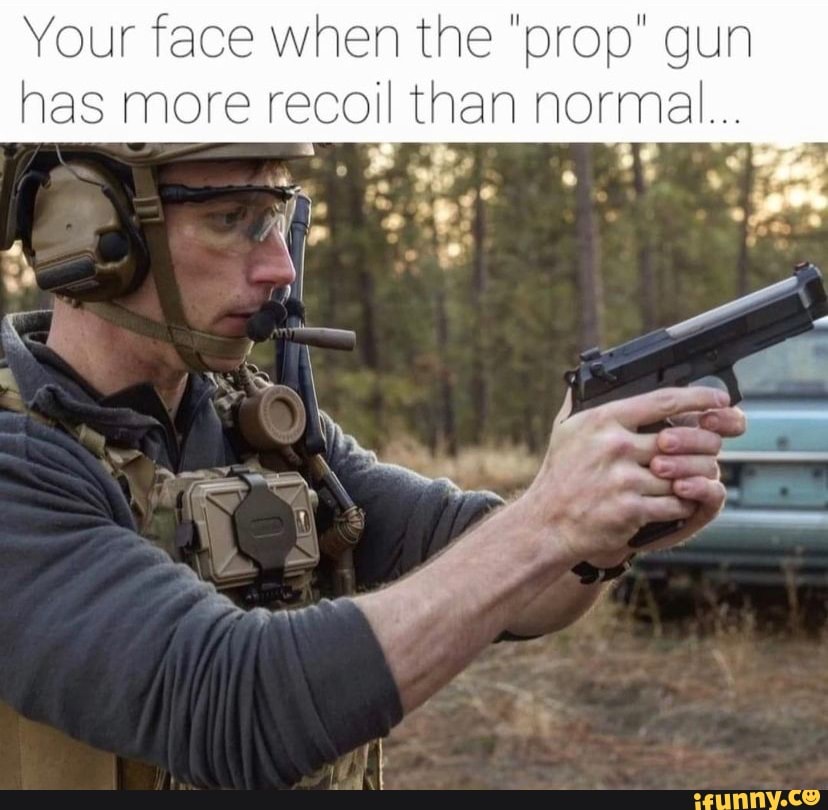 Your face when the "prop" gun has more recoil than normal... - iFunny