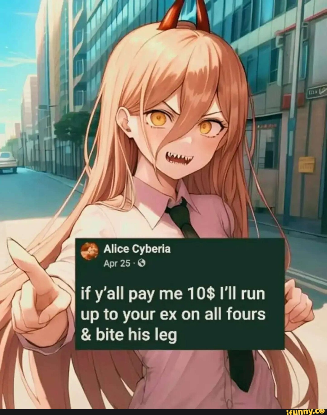 & Alice Cyberia Apr25:@ if y'all pay me 10$ I'll run up to your ex on ...