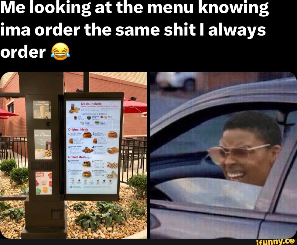 Me looking at the menu knowing ima order the same shit I always order ...