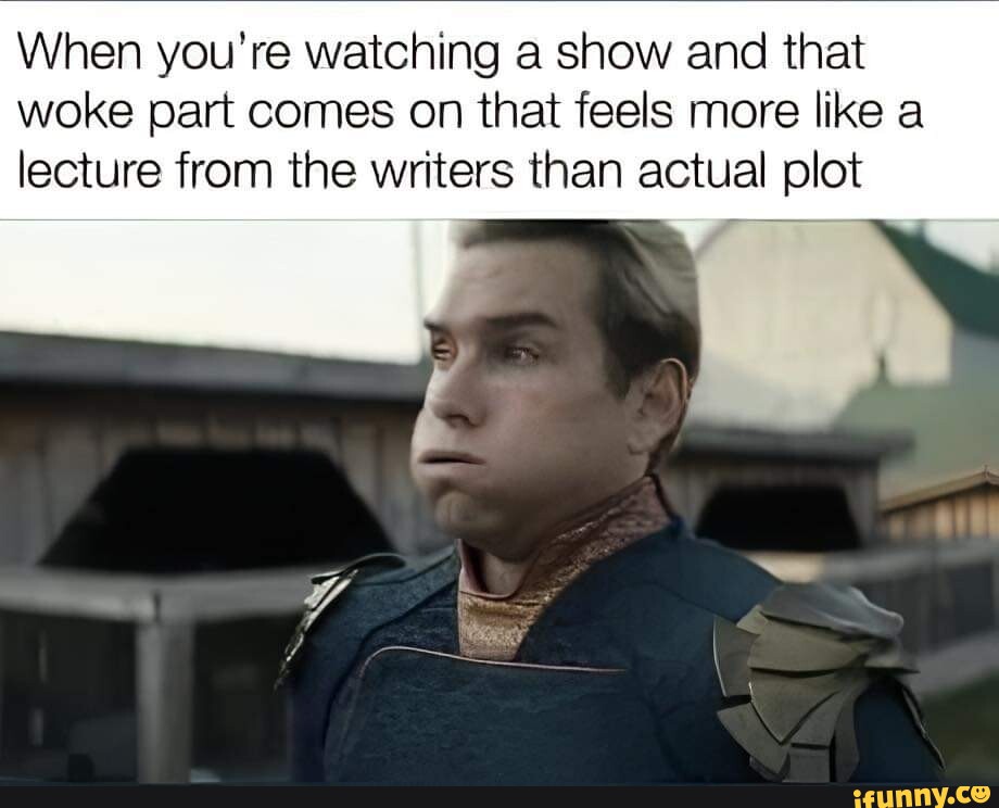 When you're watching a show and that woke part comes on that feels more ...