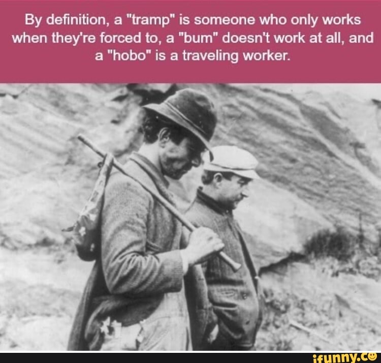 By definition, a "tramp" is someone who only works when they're forced ...