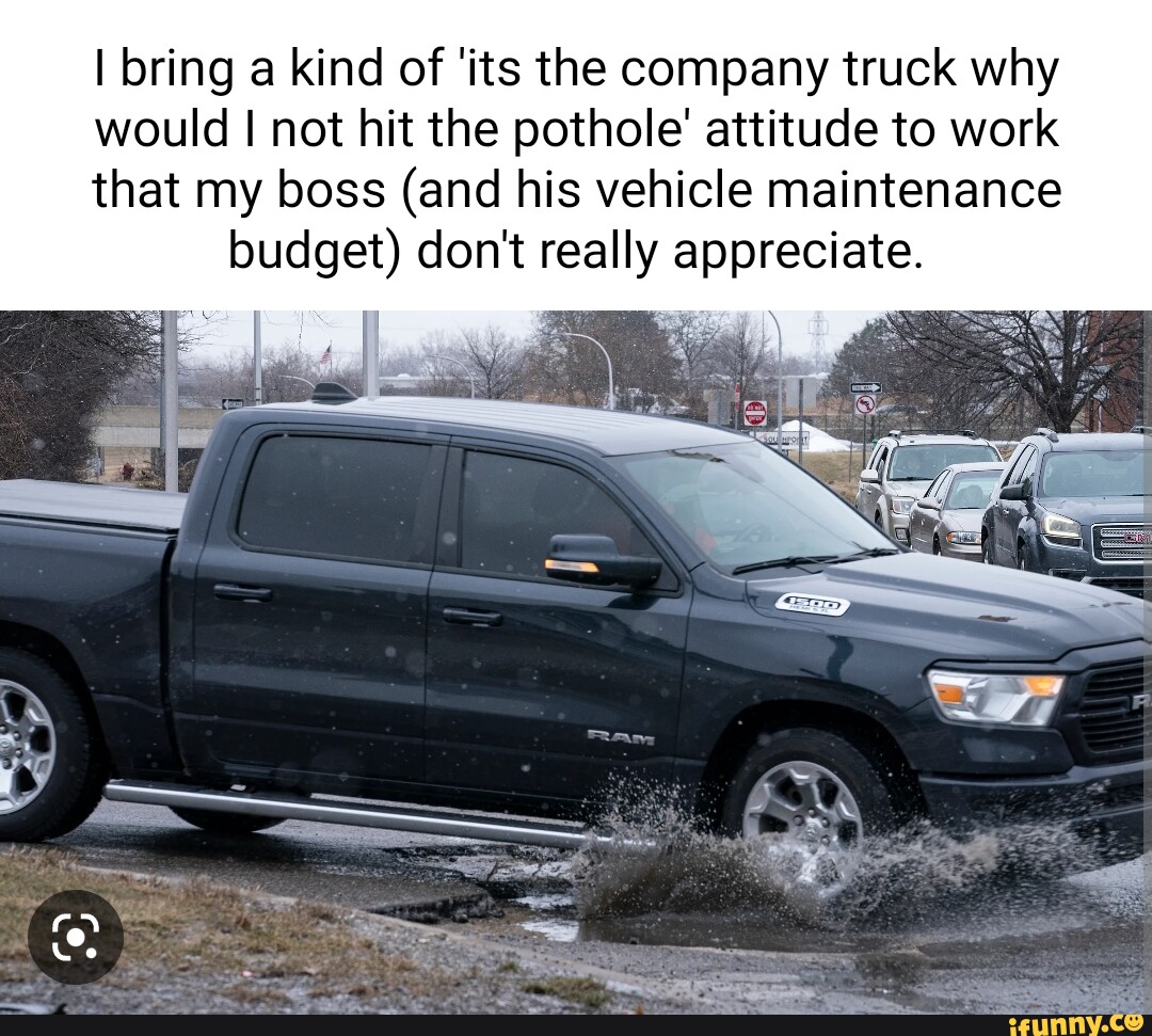 I bring a kind of 'its the company truck why would I not hit the ...