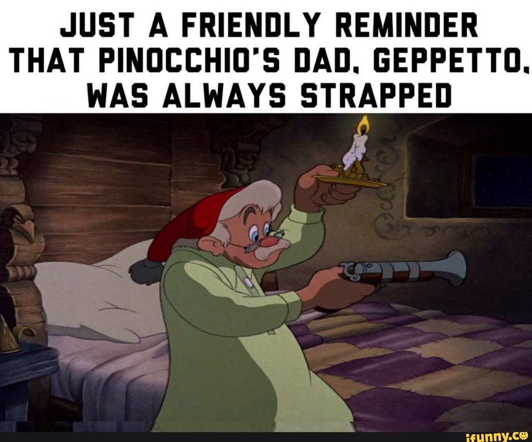 JUST A FRIENDLY REMINDER THAT PINOCCHIO'S DAD. GEPPETTO. WAS ALWAYS STRAPPED - iFunny