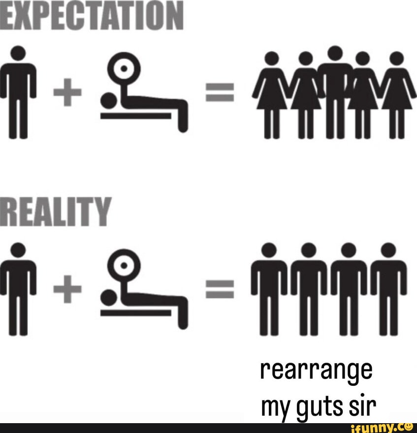 EXPECTATION REALITY rearrange my guts sir - iFunny