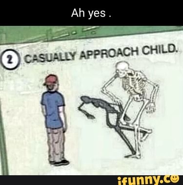 Ah yes CASUALLY APPROACH CHILD. - iFunny Brazil