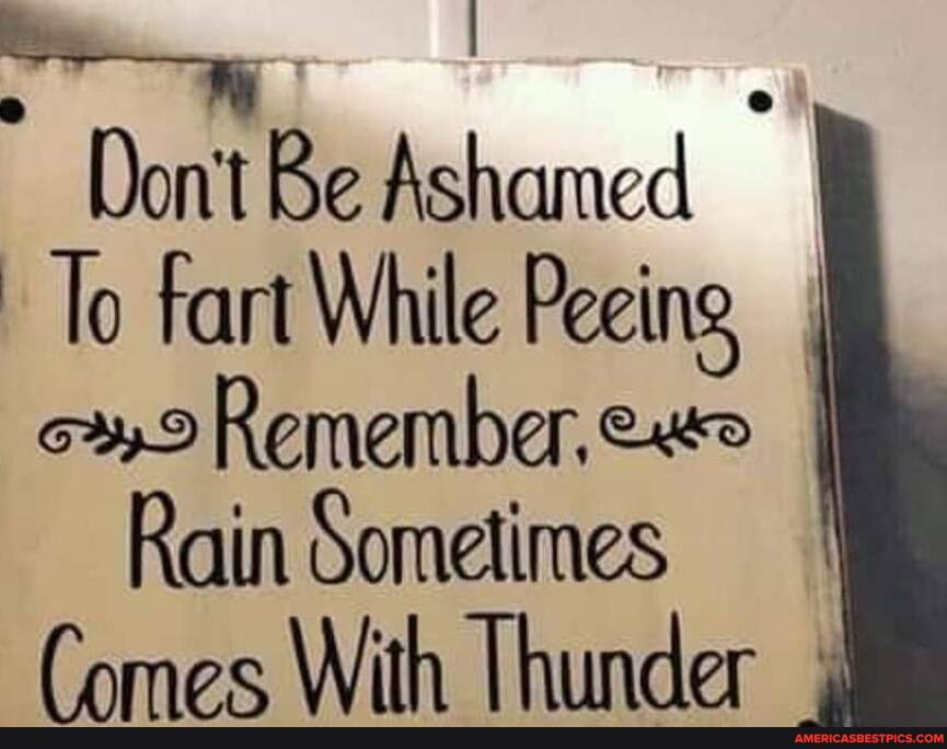 Don't Be Ashamed To fart While Peeing Rain Sometimes I Comes With ...