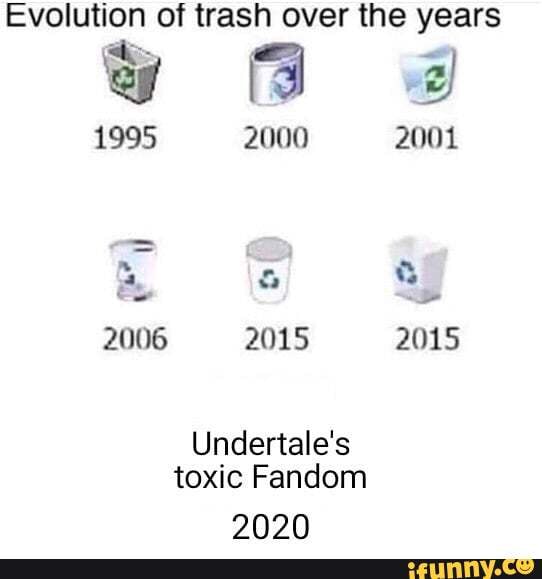 Evolution of trash over the years 1995 2000 2001 4, 2015 2015 Undertale ...