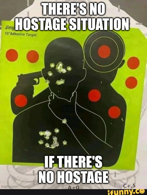 THERE'S NO HOSTAGE SITUATION IF THERE'S NO HOSTAGE - iFunny