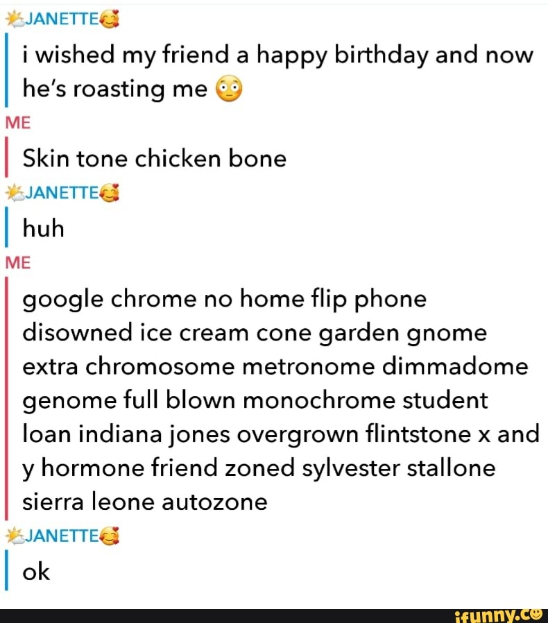 JANETTE i wished my friend a happy birthday and now he's roasting me ME ...