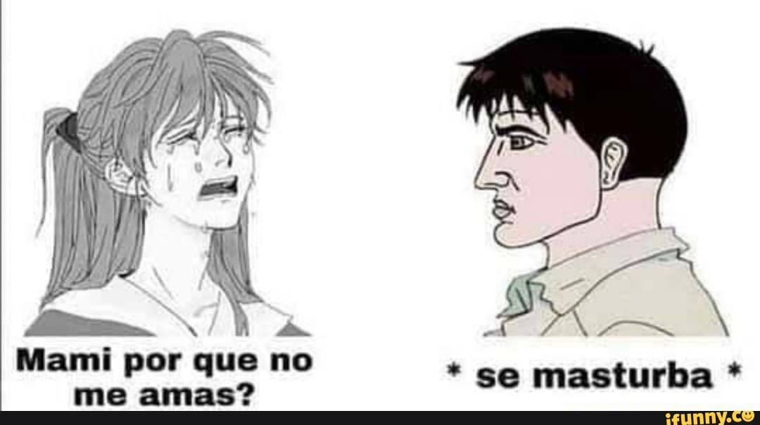 Mami por que no me amas? * se masturba * - iFunny
