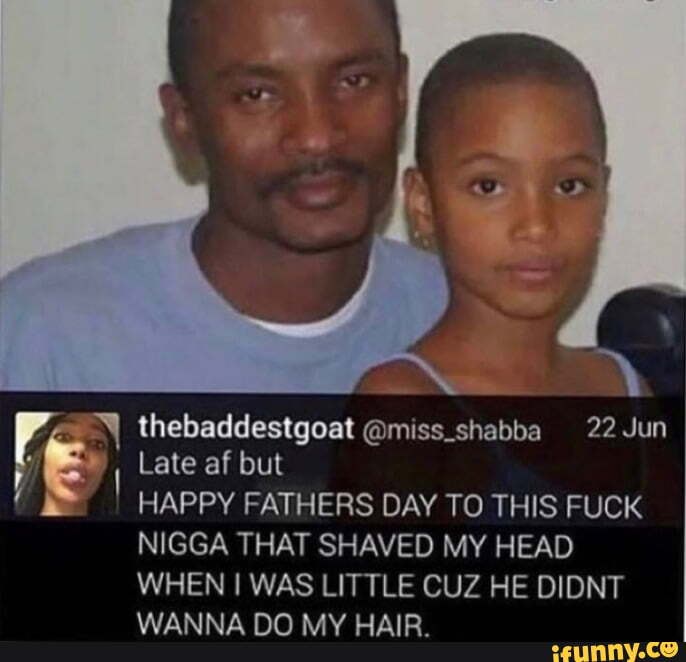 A y 2 thebaddestgoat (miss shabba 22 Jun Late af but HAPPY FATHERS DAY ...