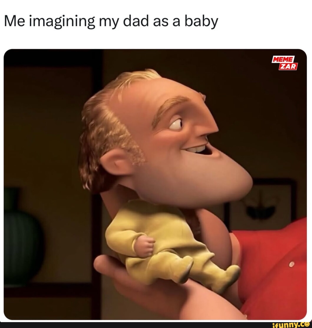 Me imagining my dad as a baby - iFunny