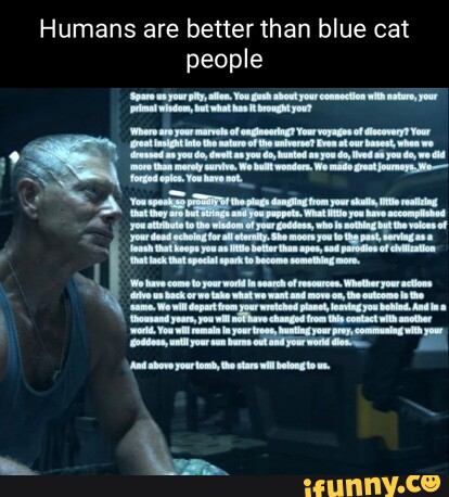 Humans are better than blue cat people Spare ws your pity, allen. You ...