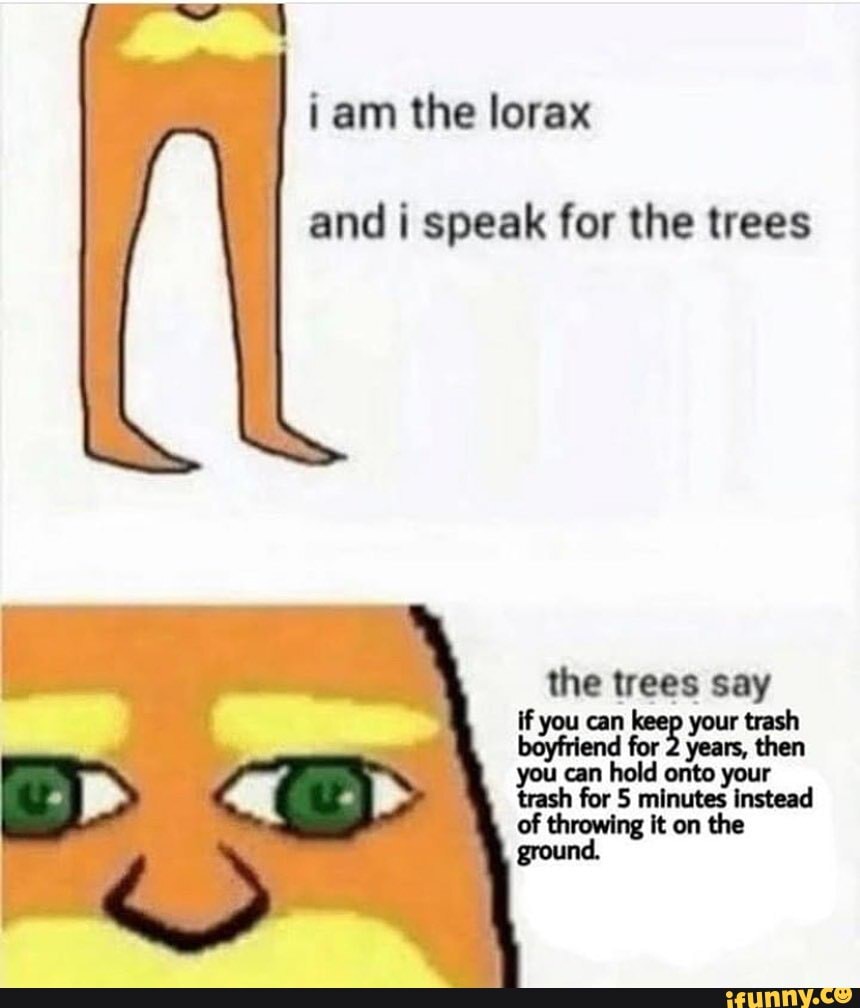 I am the lorax and speak for the trees the trees say your - iFunny