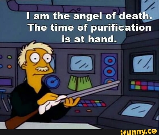 Am the angel of death. The time of purification is at hand. - iFunny